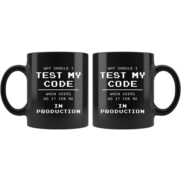 Why Should I Test My Code When Users Do It For Me In Production? 11oz ...